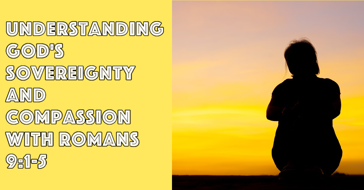 Understanding God's Sovereignty and Compassion with Romans 9:1-5 ...