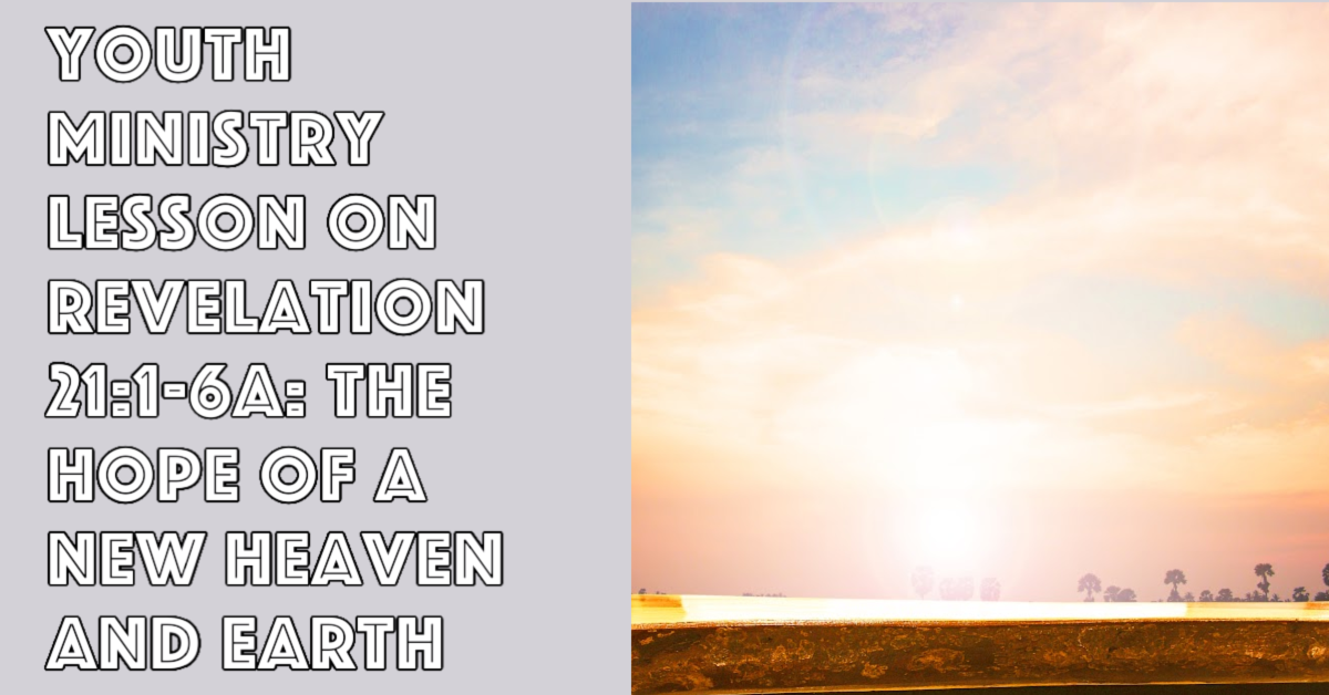 Youth Ministry Lesson on Revelation 21:1-6a: The Hope of a New Heaven ...
