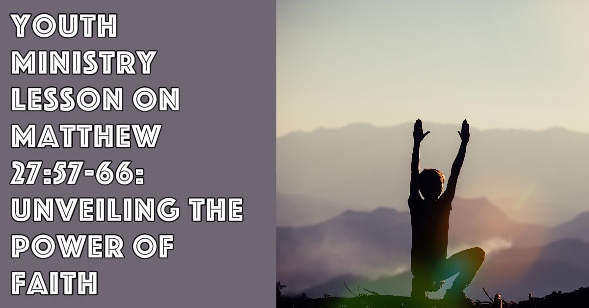 Youth Ministry Lesson on Matthew 27:57-66: Unveiling the Power of Faith ...