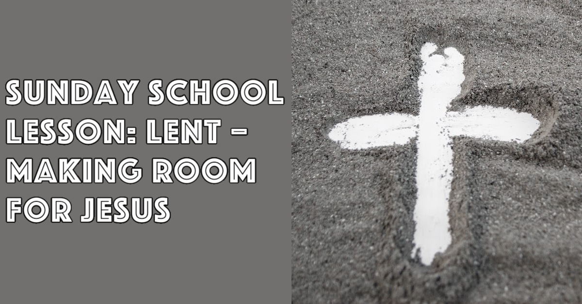 Sunday School Lesson: Lent – Making Room for Jesus Matthew 6:16-18 ...